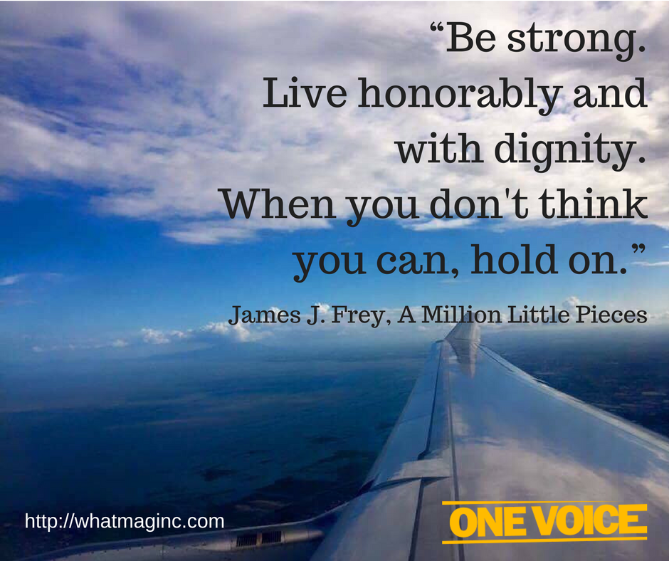 “Be strong. Live honorably and with dignity. When you don't think you ...